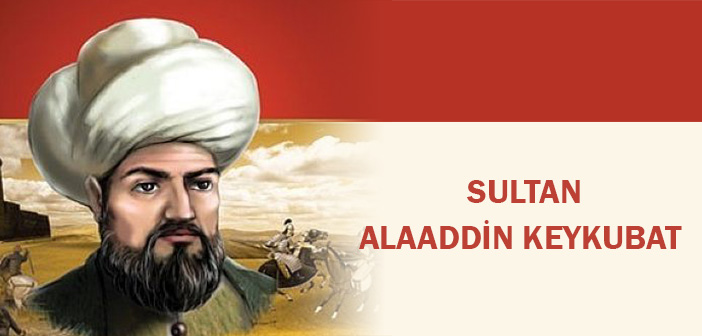 SELÇUKLU SULTANI ALAADDİN KEYKUBAT KİMDİR?